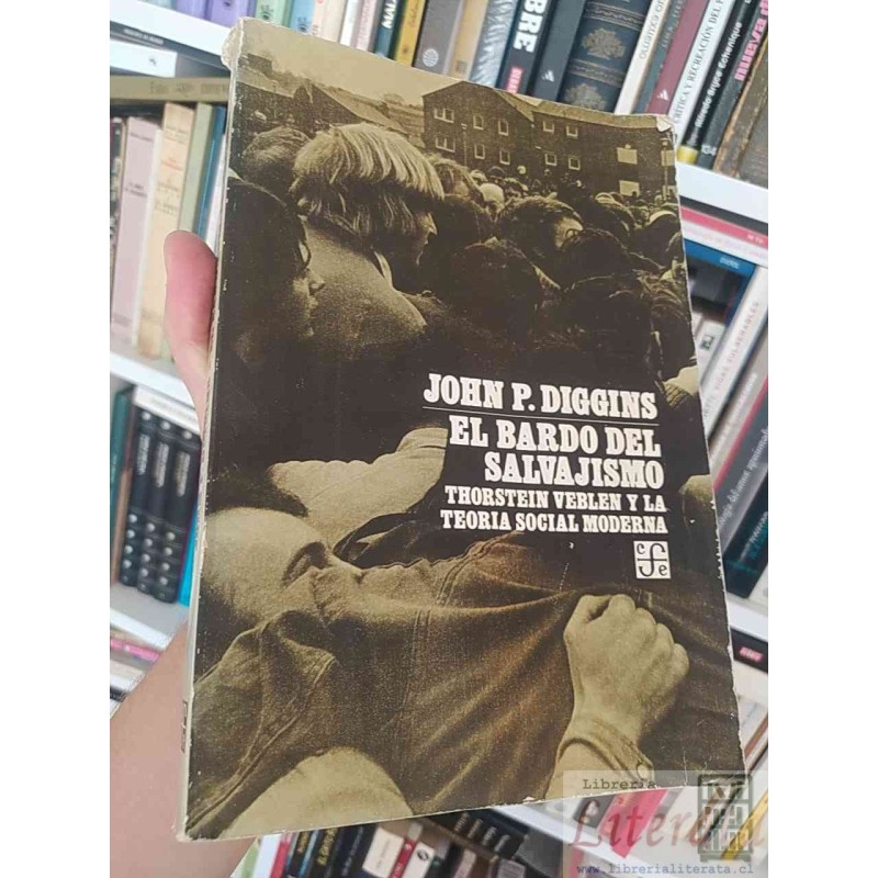 El bardo del salvajismo Thorstein Veblen y la teoría social moderna John P Diggins Ed. Fondo de ...
