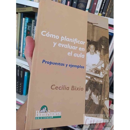Cómo Planificar y Evaluar en el Aula: Propuestas y Ejemplos Cecilia Bixio Homo Sapiens Ediciones